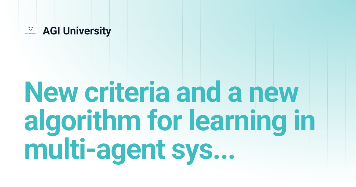 New criteria and a new algorithm for learning in multi-agent systems | AGI University