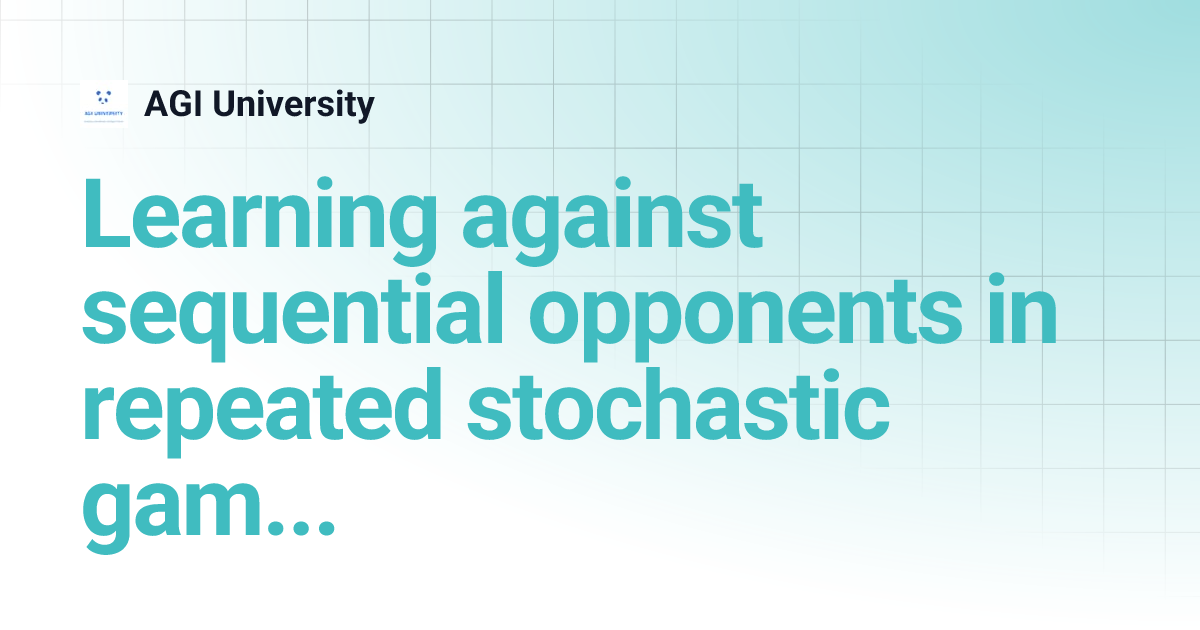 Learning against sequential opponents in repeated stochastic games | AGI University