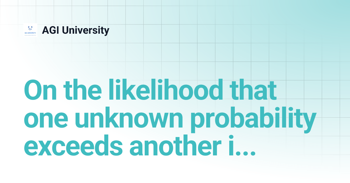 On the likelihood that one unknown probability exceeds another in view of the evidence of two ...